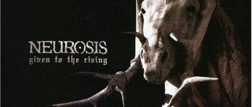 Neurosis - Given to the Rising | The Skinny